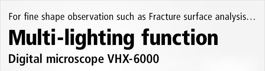 For fine shape observation such as Fracture surface analysis… Multi ...